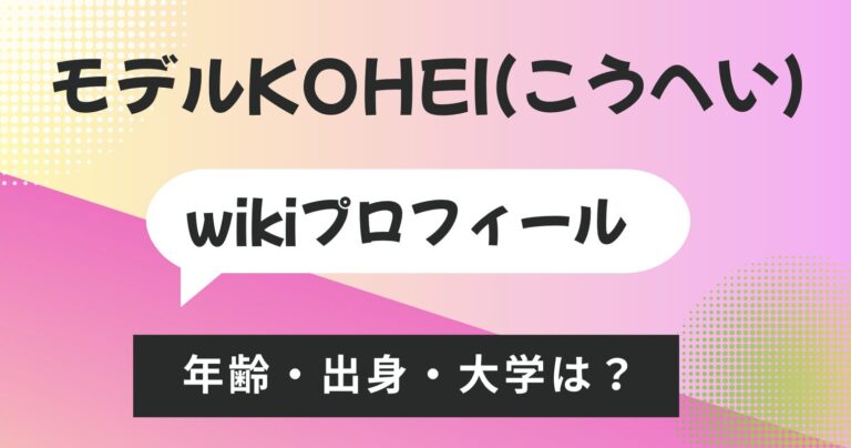 モデルKOHEI(こうへい)のwikiプロフィール！年齢や出身・大学は？